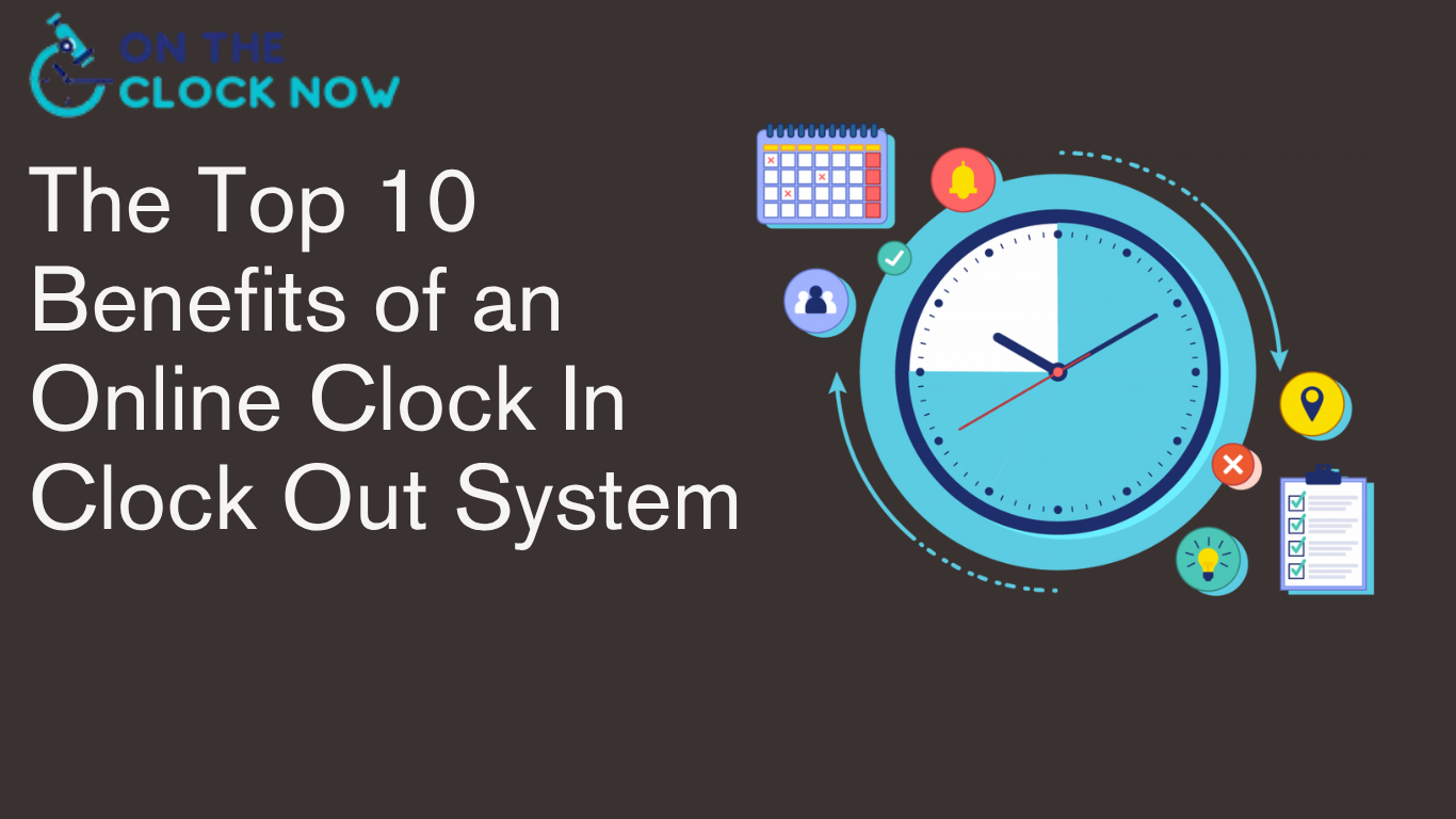 The Top 10 Benefits of an Online Clock In Clock Out System